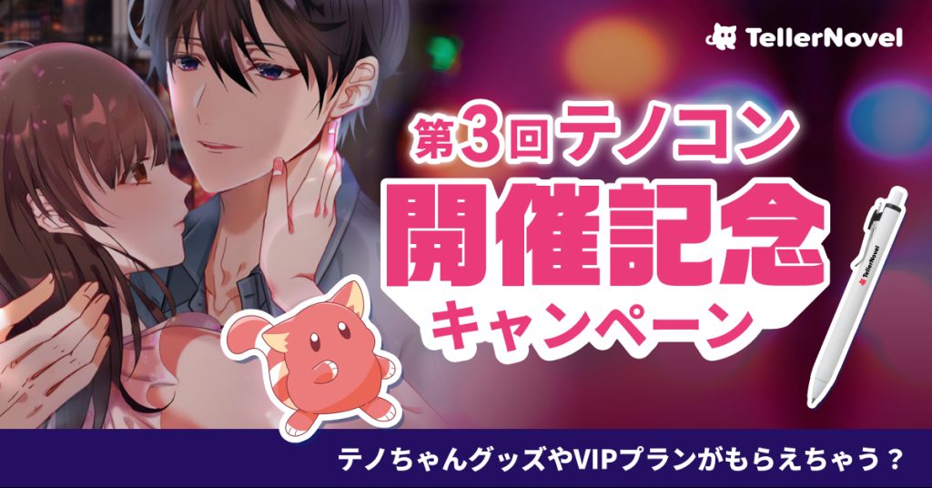 Teller Novel more \第3回テノコン 開催記念キャンペーン情報／テノちゃんグッズプレゼント＆複数作品応募でVIPプランもらえちゃうキャンペーン | Teller Novel more